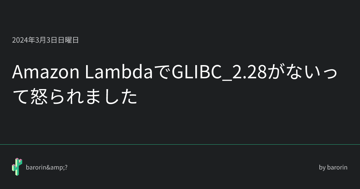 Amazon LambdaでGLIBC_2.28がないって怒られました • barorin&?