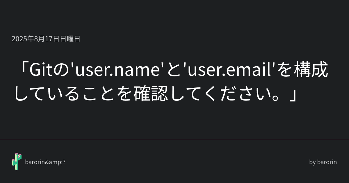 「Gitの'user.name'と'user.email'を構成していることを確認してください。」 • barorin&?