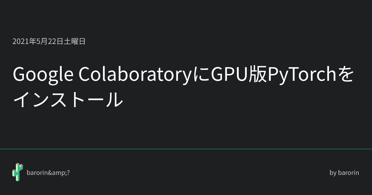 Google ColaboratoryにGPU版PyTorchをインストール • barorin&?